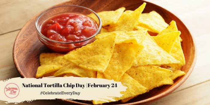 FEBRUARY 24, 2023 | NATIONAL TORTILLA CHIP DAY | NATIONAL SKIP THE ...