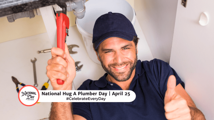 APRIL 25, 2025 | NATIONAL HUG A PLUMBER DAY | NATIONAL HISTORIC MARKER DAY | NATIONAL HAIRBALL ...
