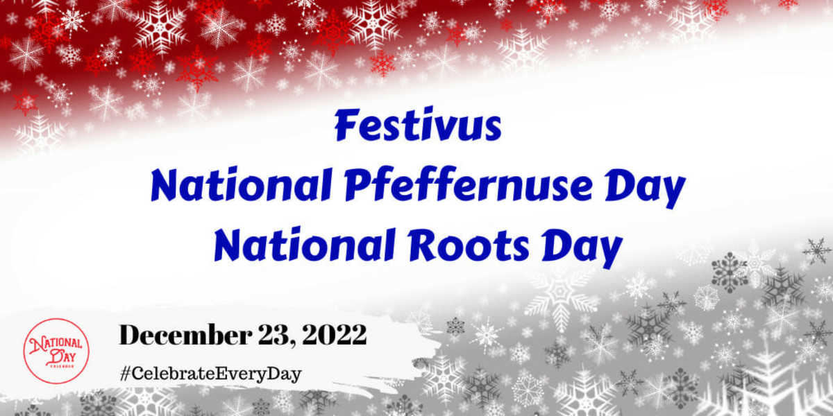 DECEMBER 23, 2022 | FESTIVUS | NATIONAL PFEFFERNUSSE DAY | NATIONAL ...