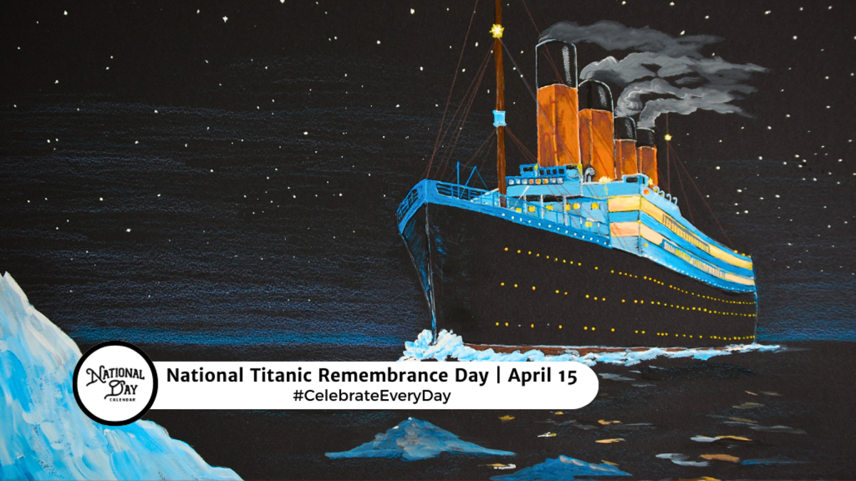 NATIONAL TITANIC REMEMBRANCE DAY - April 15 - National Day Calendar