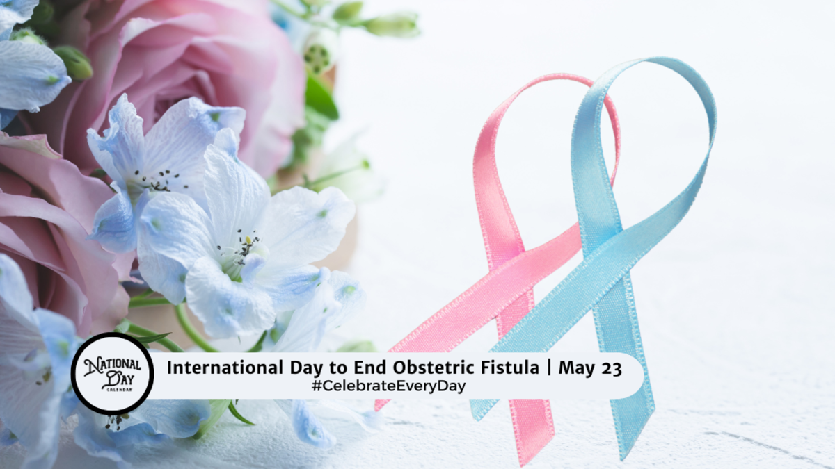 INTERNATIONAL DAY TO END OBSTETRIC FISTULA - May 23 - National Day Calendar